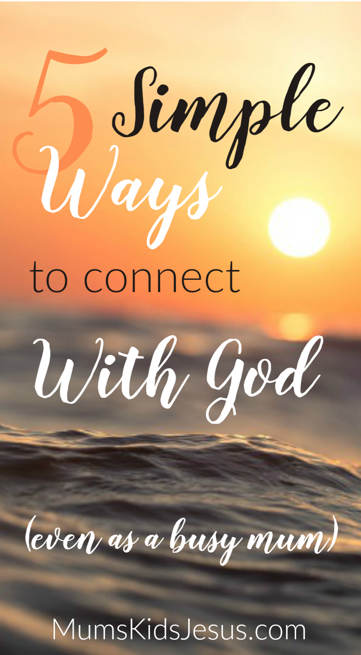 5 Simple Ways To Connect With God (Even As A Busy Mum) - Mums Kids Jesus